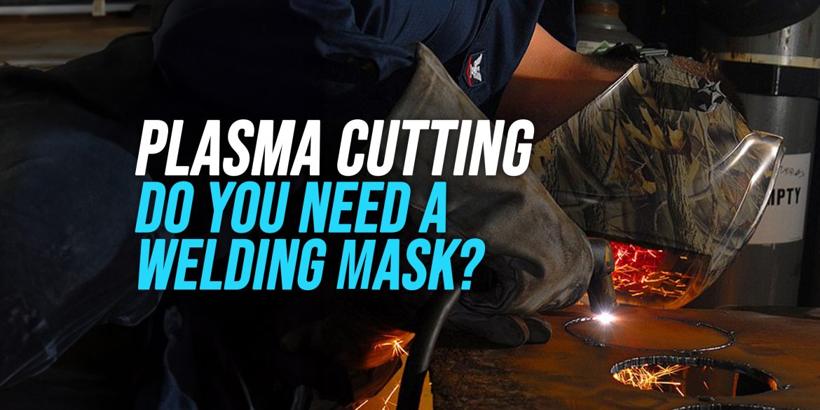Do You Need a Welding Mask for Plasma Cutting? [Explained] - WeldingWatch